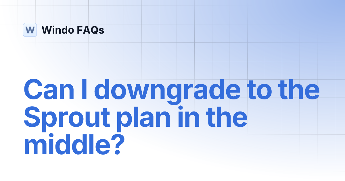 Can I downgrade to the Sprout plan in the middle? | Windo FAQs